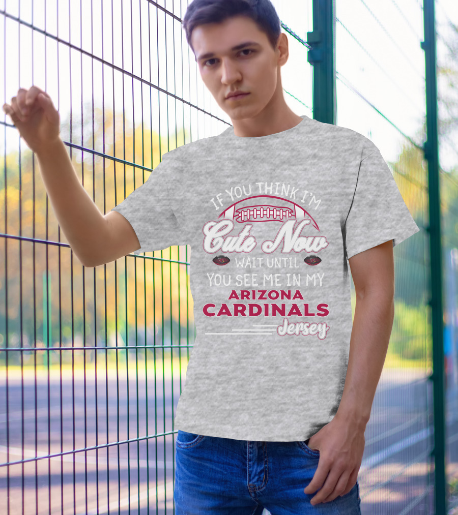 If You Think I'm Cute Now Wait Until You See Me In My Arizona Cardinals Jersey T-Shirt