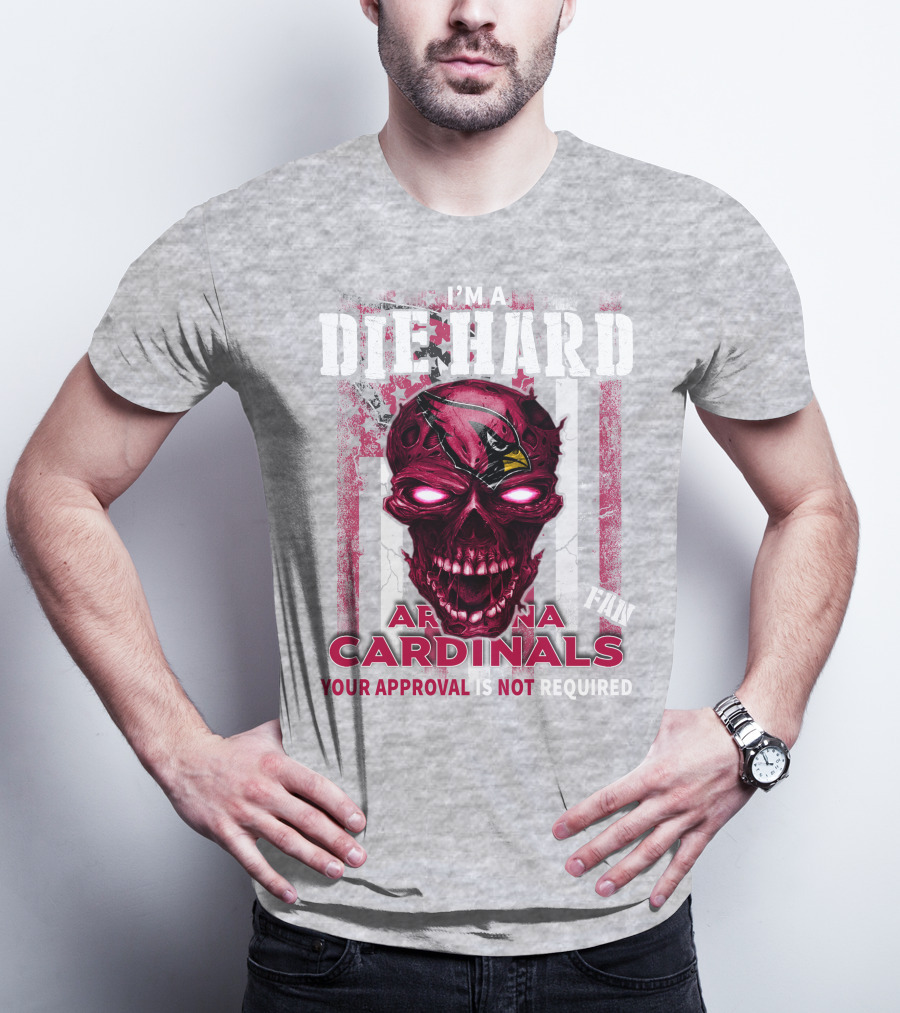 I'm A Die Hard Arizona Cardinals Fan Your Approval Is Not Required T-Shirt