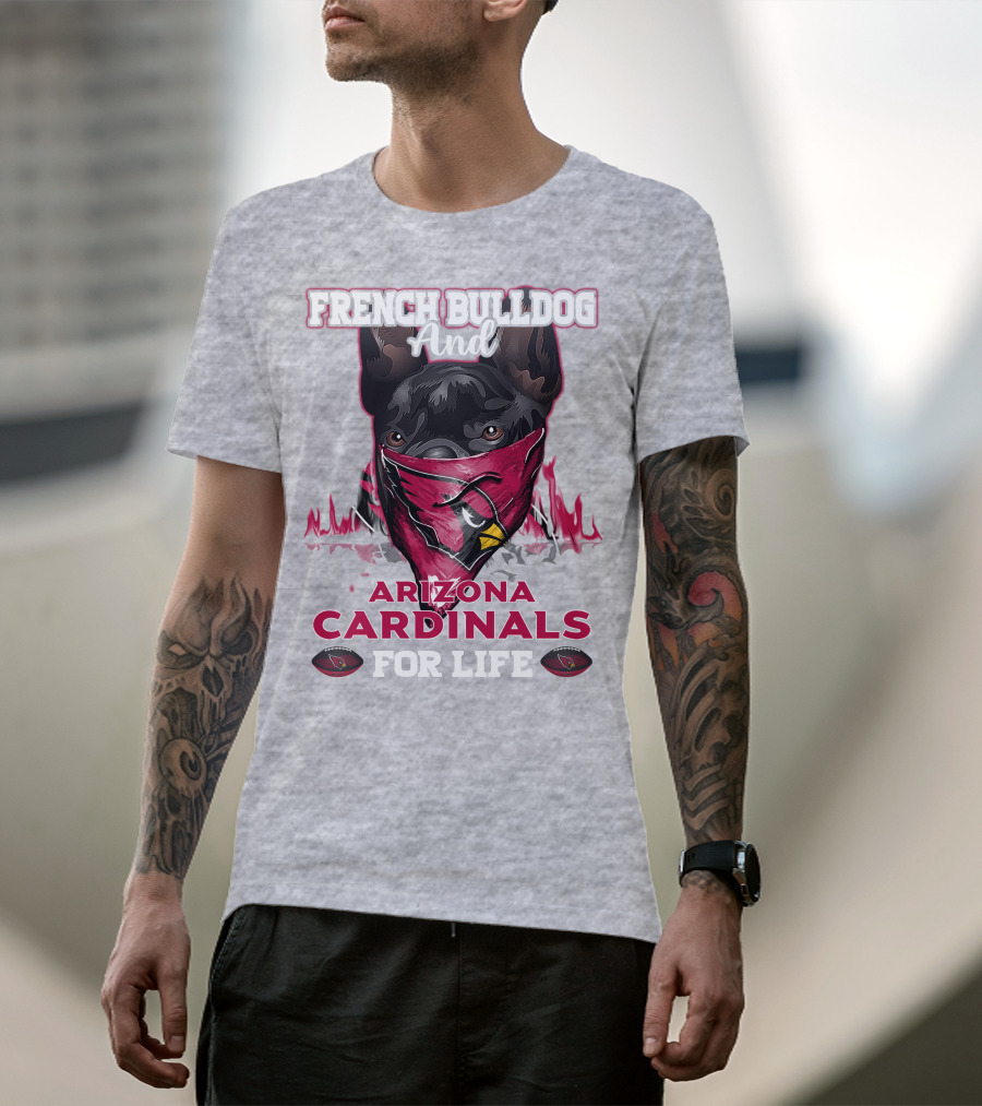 French Bulldog And Arizona Cardinals For Life T-Shirt