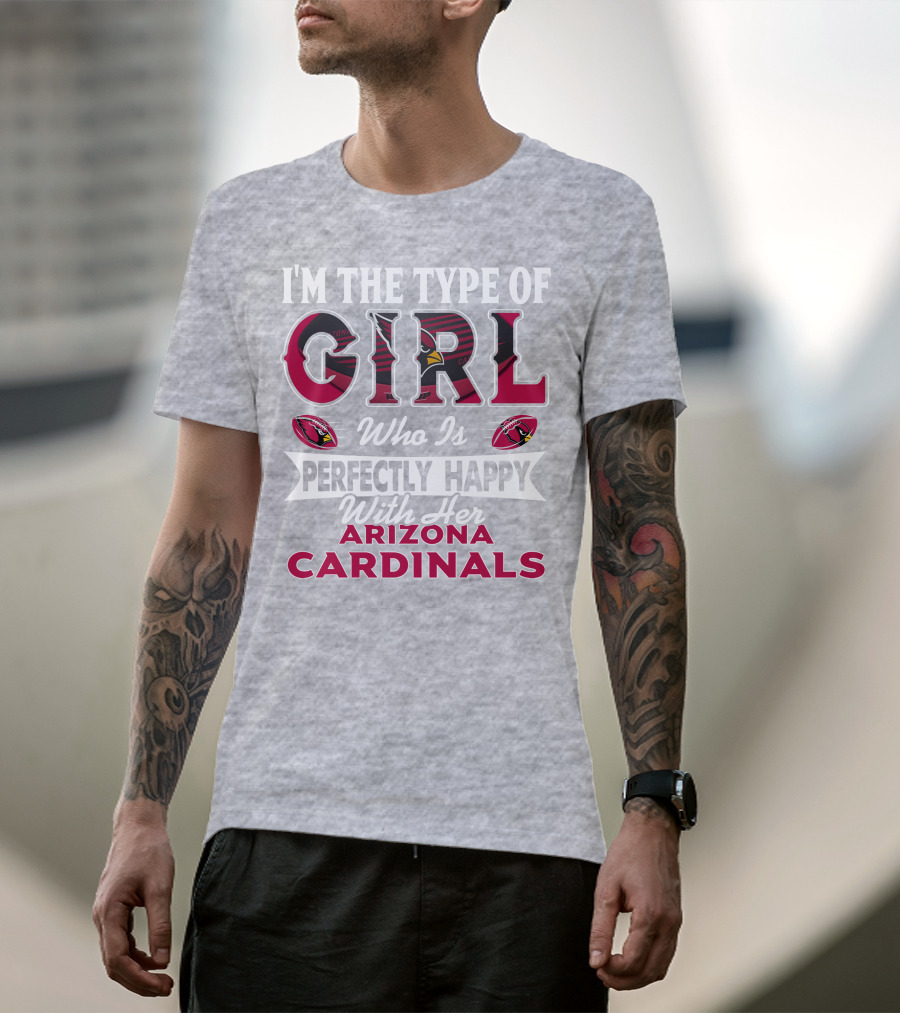 I'm The Type Of Girl Who Is Perfectly Happy With Her Arizona Cardinals T-Shirt