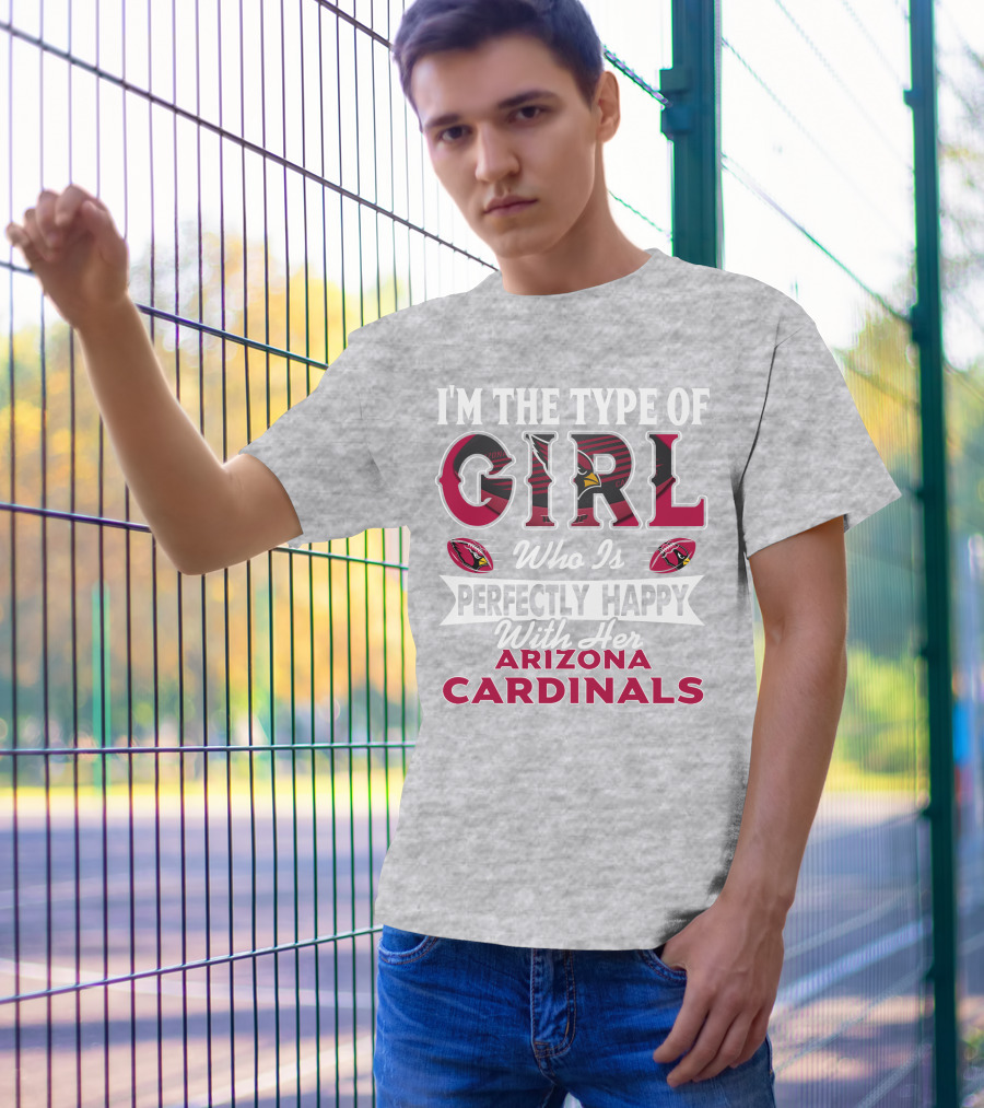I'm The Type Of Girl Who Is Perfectly Happy With Her Arizona Cardinals T-Shirt