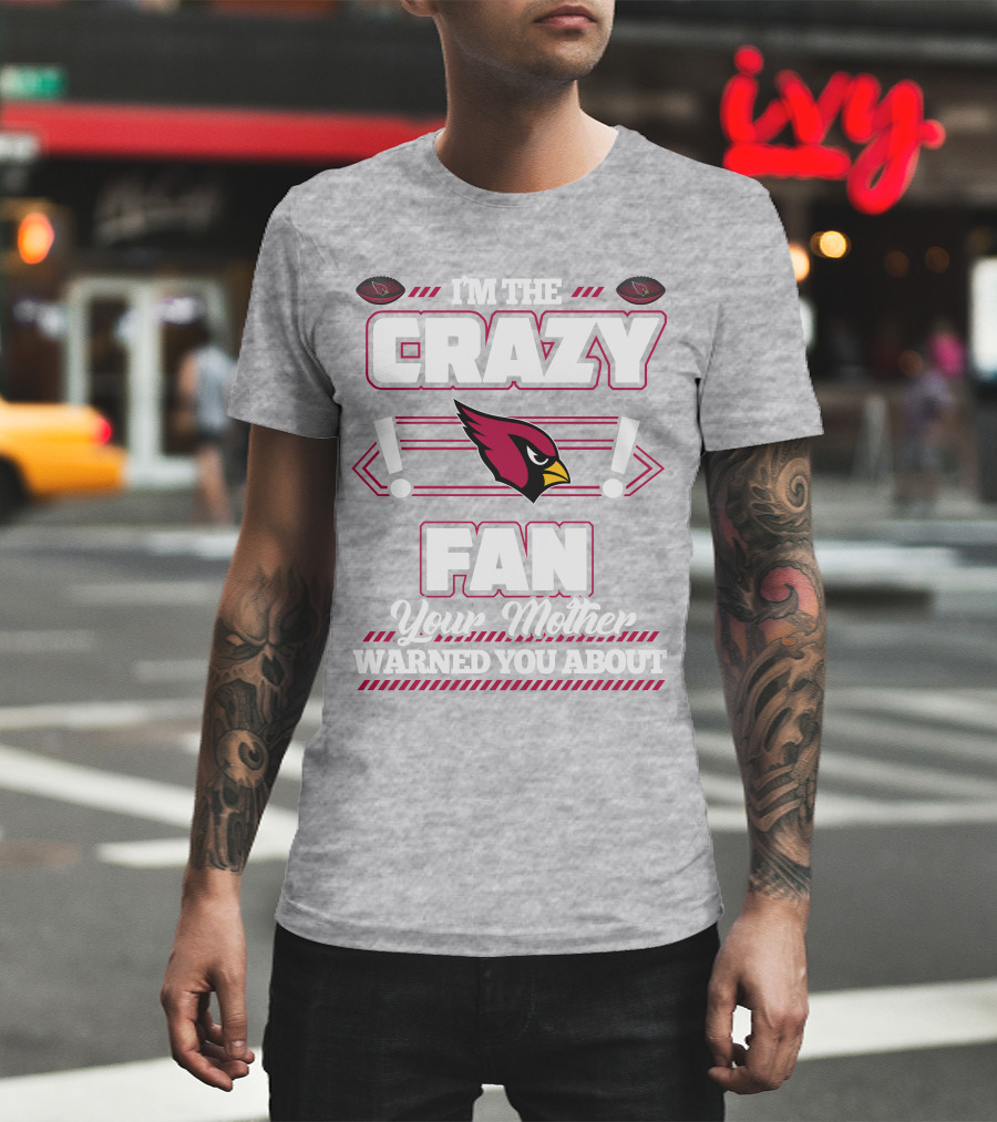 I'm The Crazy Fan Your Mother Warned You About Arizona Cardinals T-Shirt