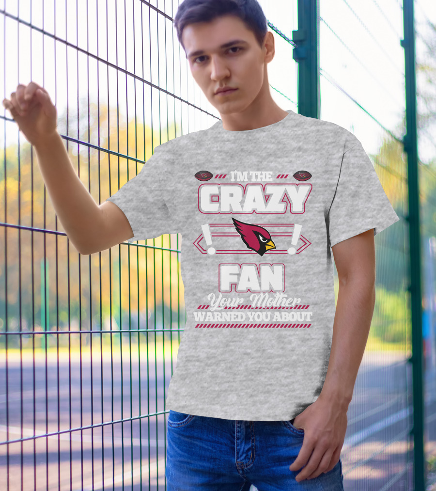 I'm The Crazy Fan Your Mother Warned You About Arizona Cardinals T-Shirt