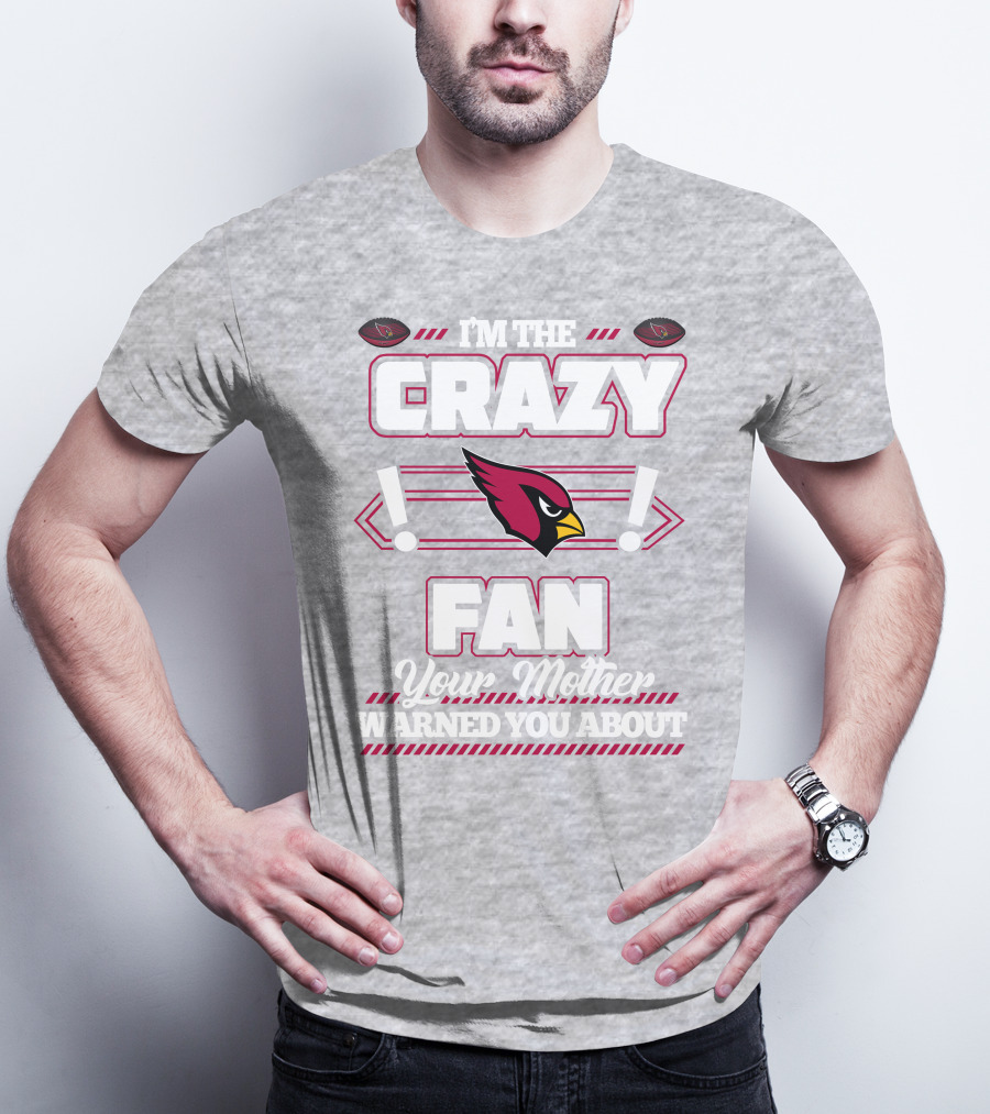 I'm The Crazy Fan Your Mother Warned You About Arizona Cardinals T-Shirt