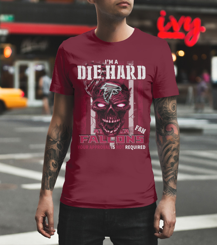 I'm A Die Hard Atlanta Falcons Fan Your Approval Is Not Required T-Shirt