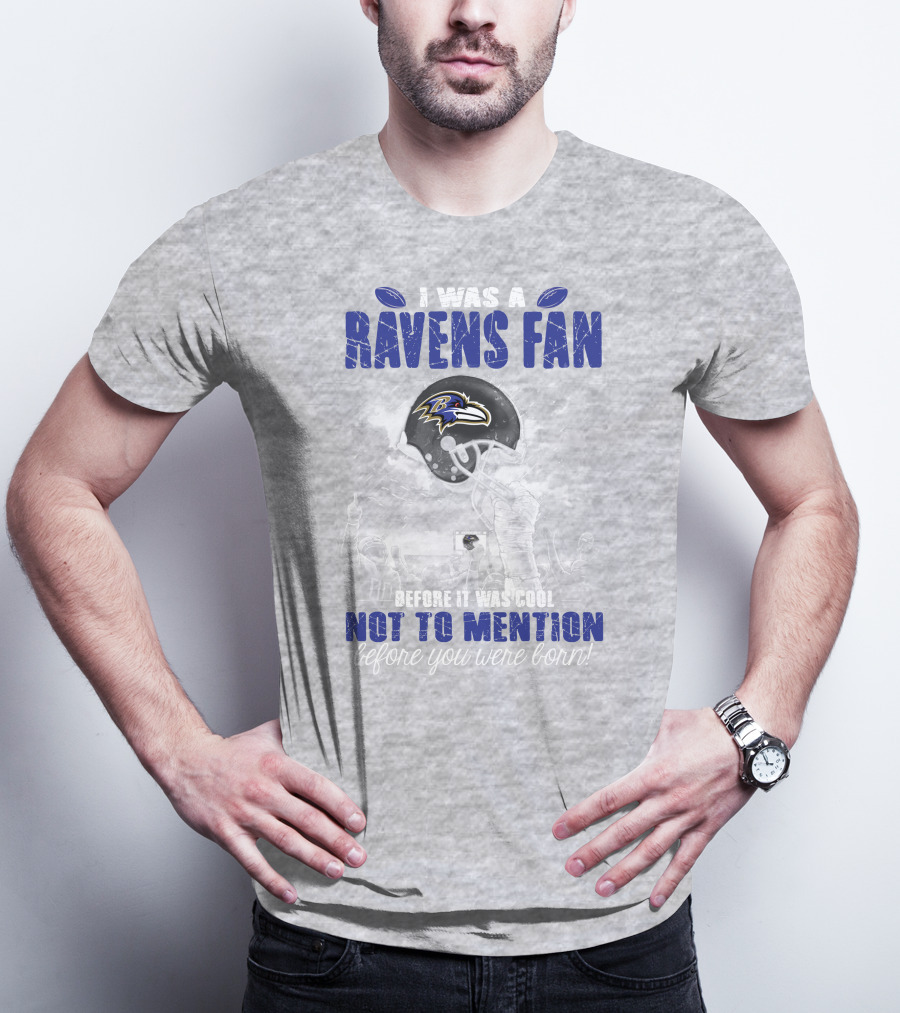 I Was A Baltimore Ravens Fan Before It Was Cool Not To Mention Before You Were Born T-Shirt