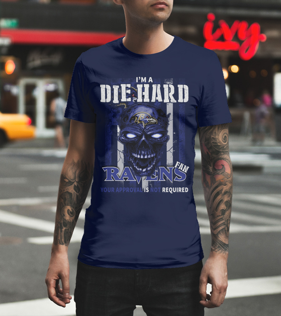 I'm A Die Hard Ravens Fan Your Approval Is Not Required T-Shirt