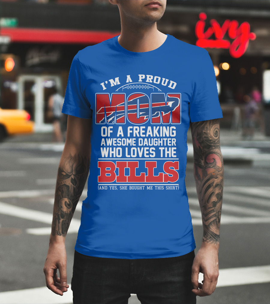 I'm A Proud Mom Of A Freaking Awesome Daughter Who Loves The Bills T-Shirt