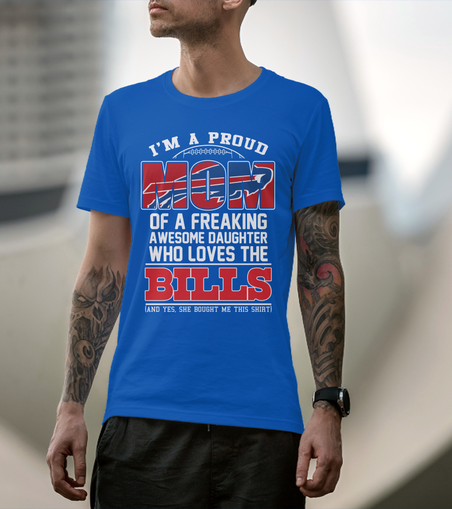 I'm A Proud Mom Of A Freaking Awesome Daughter Who Loves The Bills T-Shirt