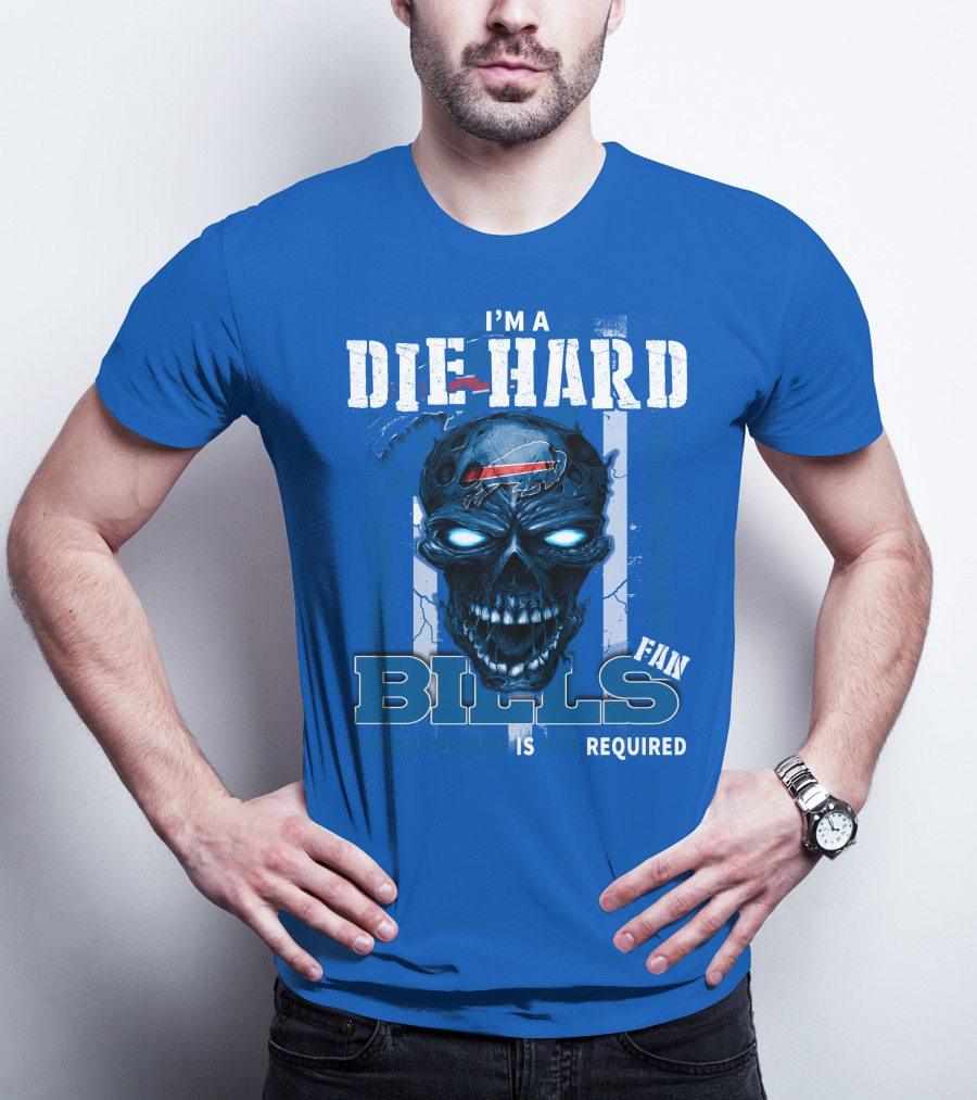 I'm A Die Hard Bills Fan Your Approval Is Not Required T-Shirt
