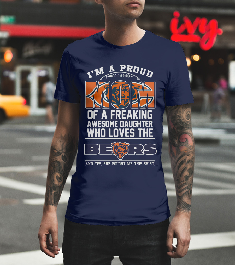 I'm A Proud Mom Of A Freaking Awesome Daughter Who Loves The Bears T-Shirt
