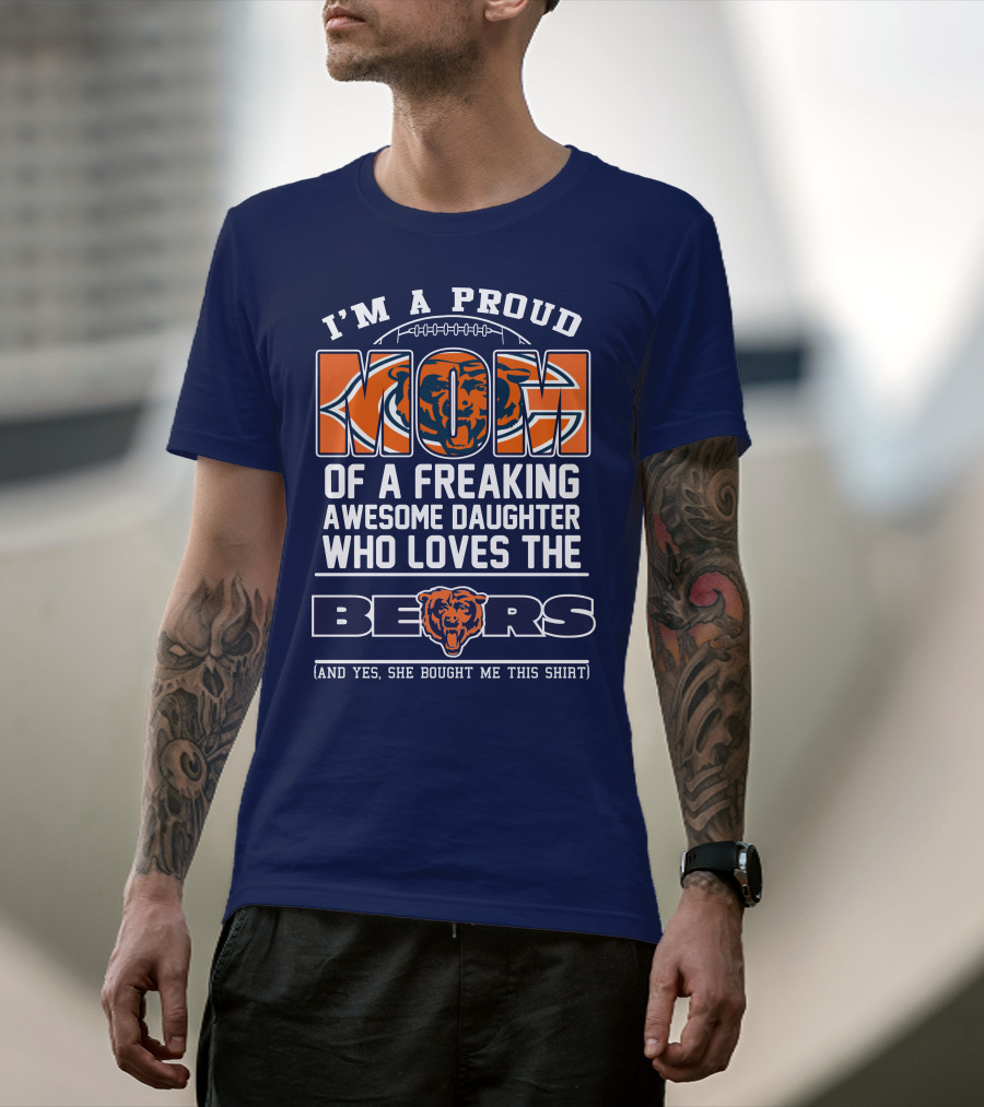 I'm A Proud Mom Of A Freaking Awesome Daughter Who Loves The Bears T-Shirt