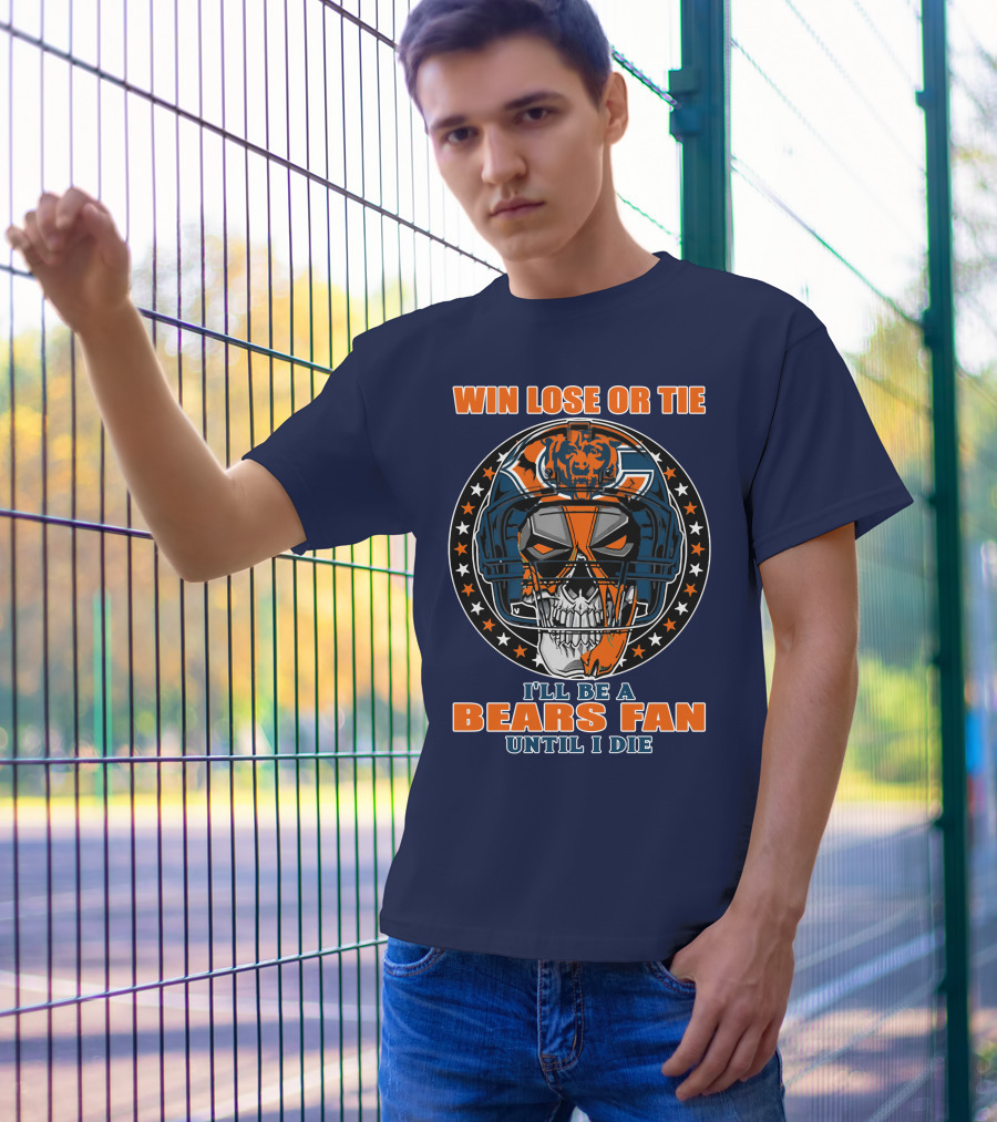 Win Lose Or Tie I'll Be A Bears Fan Until I Die Chicago Bears 40 T-Shirt