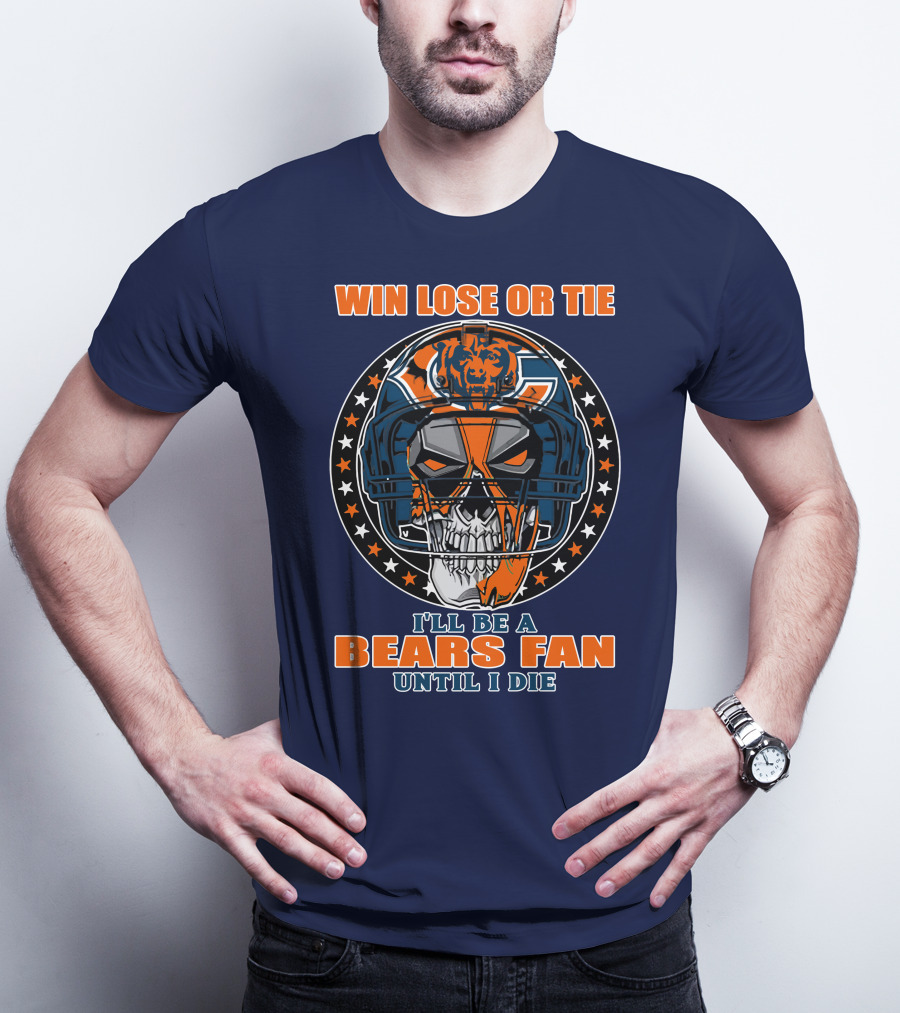 Win Lose Or Tie I'll Be A Bears Fan Until I Die Chicago Bears 40 T-Shirt