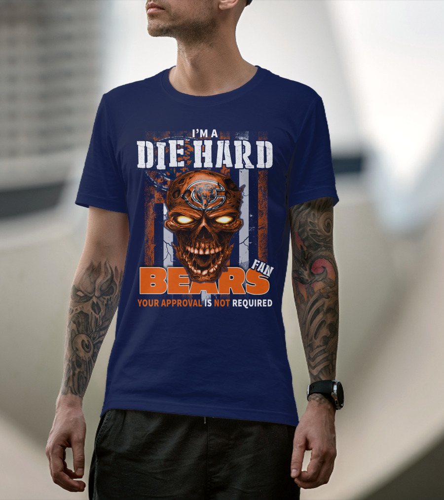 I'M A DIE HARD BEARS FAN YOUR APPROVAL IS NOT REQUIRED T-Shirt
