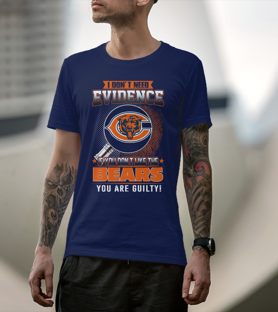 I DON'T NEED EVIDENCE IF YOU DON'T LIKE THE CHICAGO BEARS YOU ARE GUILTY T-Shirt