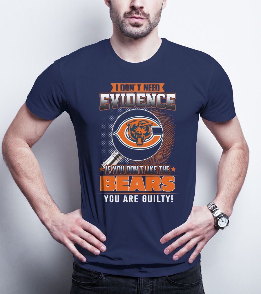 I DON'T NEED EVIDENCE IF YOU DON'T LIKE THE CHICAGO BEARS YOU ARE GUILTY T-Shirt
