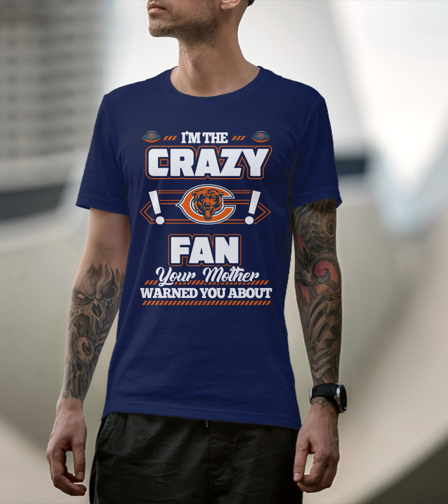 I'm The Crazy Chicago Bears Fan Your Mother Warned You About T-Shirt