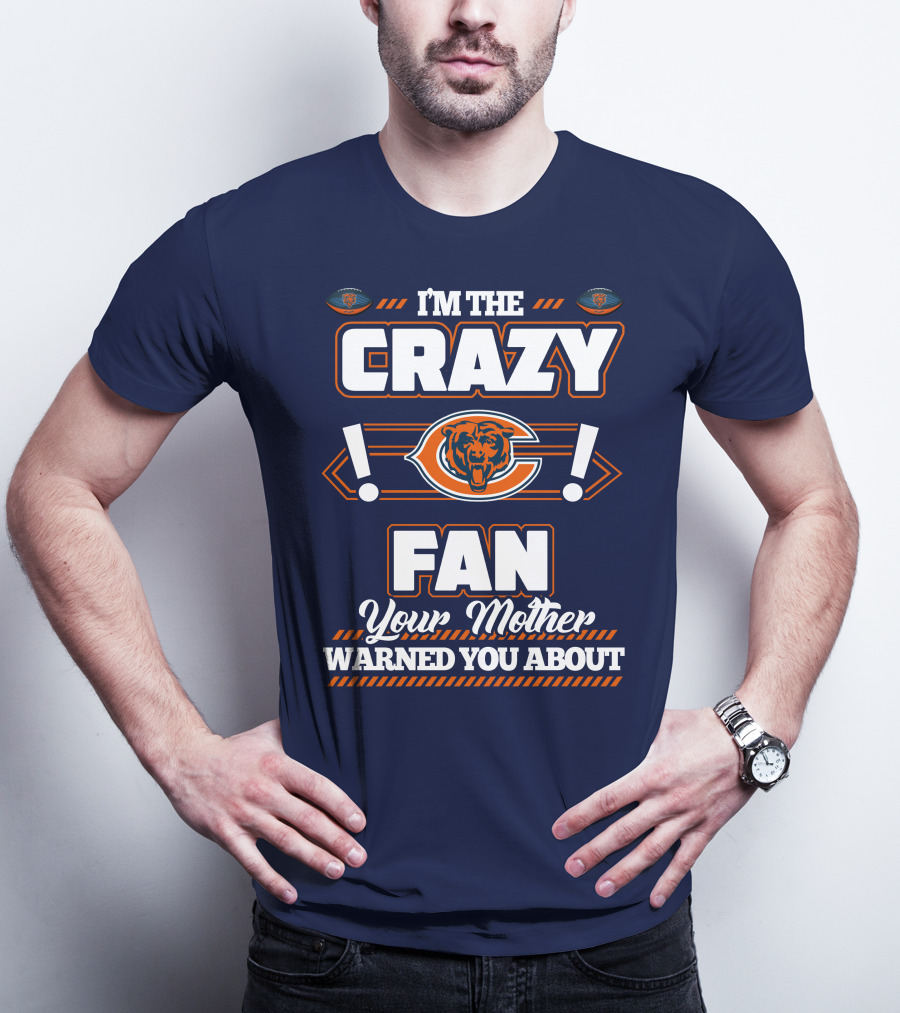 I'm The Crazy Chicago Bears Fan Your Mother Warned You About T-Shirt