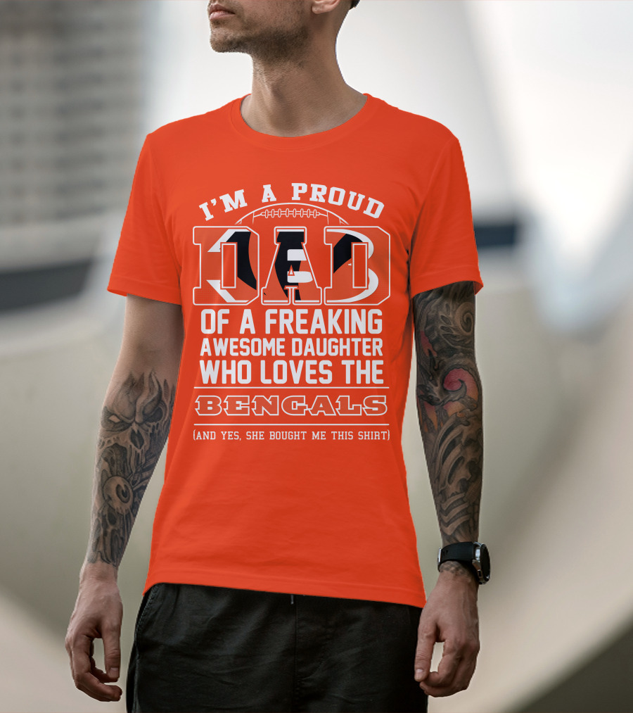 I'm A Proud Dad Of A Freaking Awesome Daughter Who Loves The Bengals T-Shirt