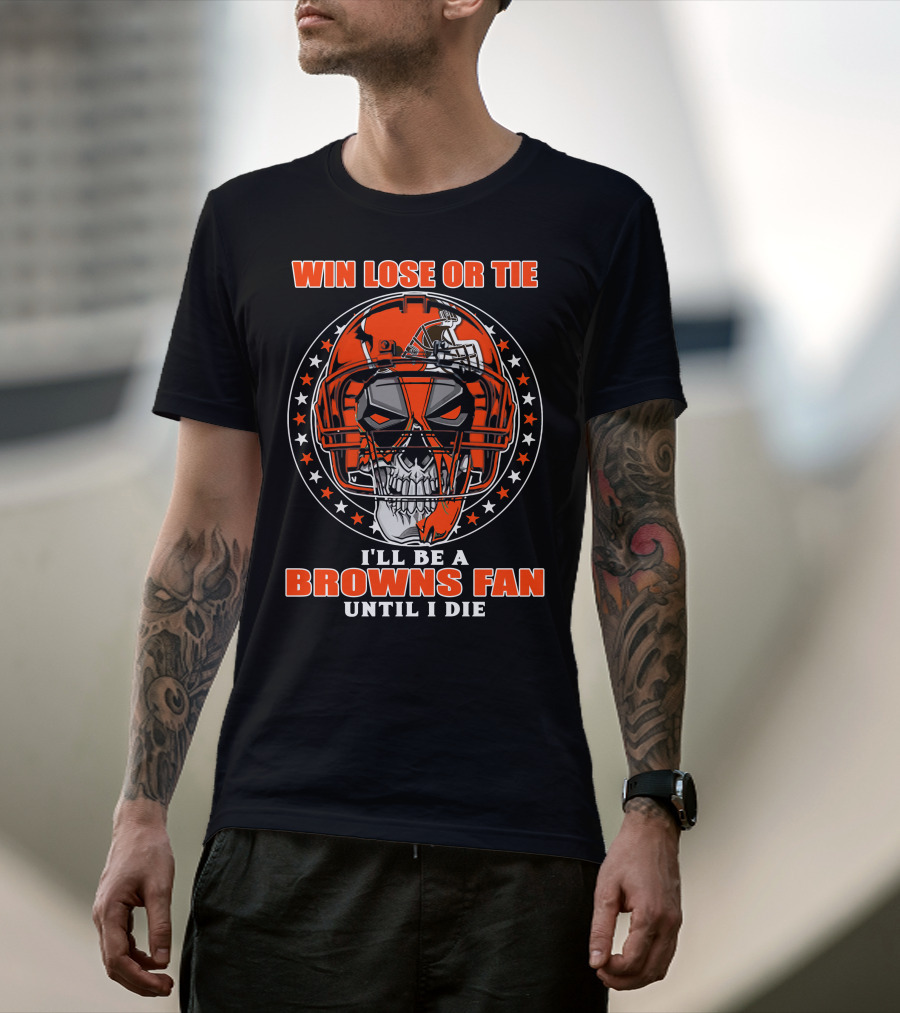Win Lose Or Tie I'll Be A Browns Fan Until I Die T-Shirt