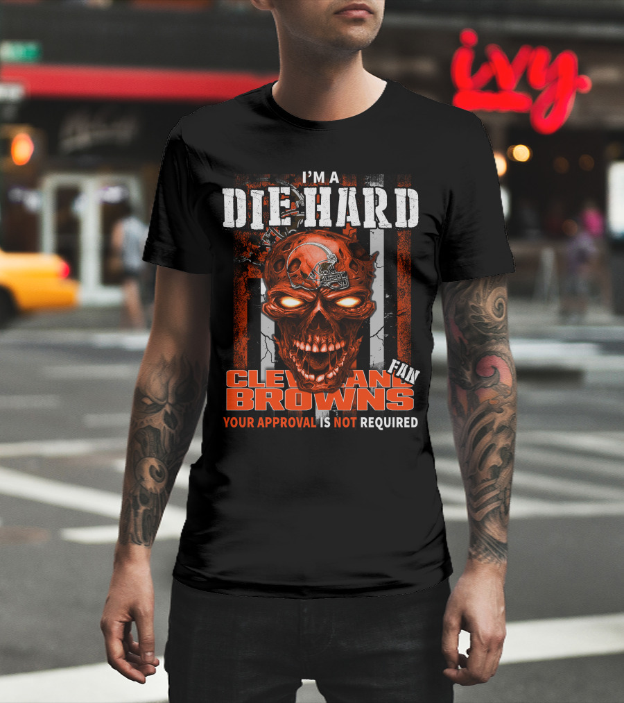 I'm A Die Hard Cleveland Browns Fan Your Approval Is Not Required T-Shirt