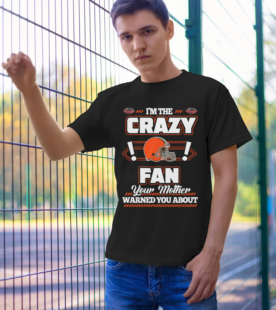 I'm The Crazy Fan Your Mother Warned You About Cleveland Browns T-Shirt