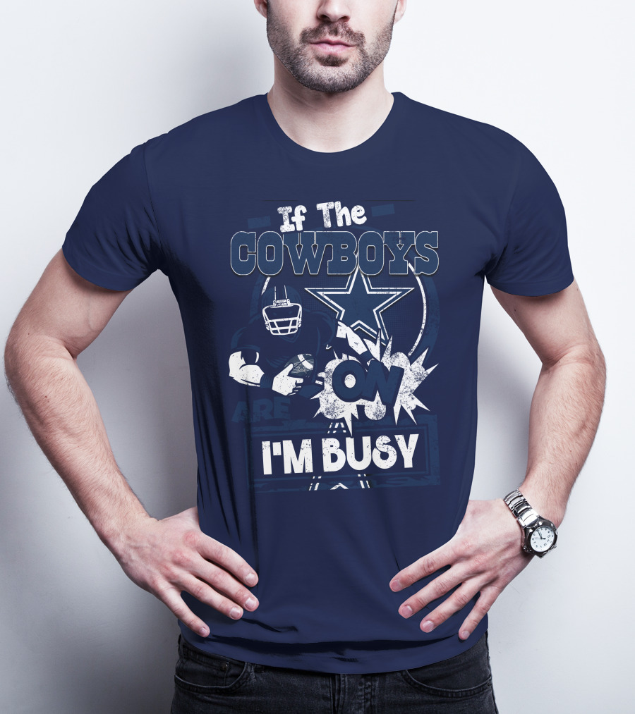 If The Cowboys Are On I'm Busy Dallas Cowboys Football Star Fan Gear T-Shirt