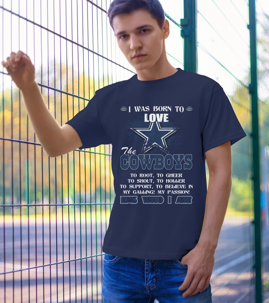 I WAS BORN TO LOVE THE COWBOYS IT'S WHO I AM DALLAS COWBOYS T-Shirt
