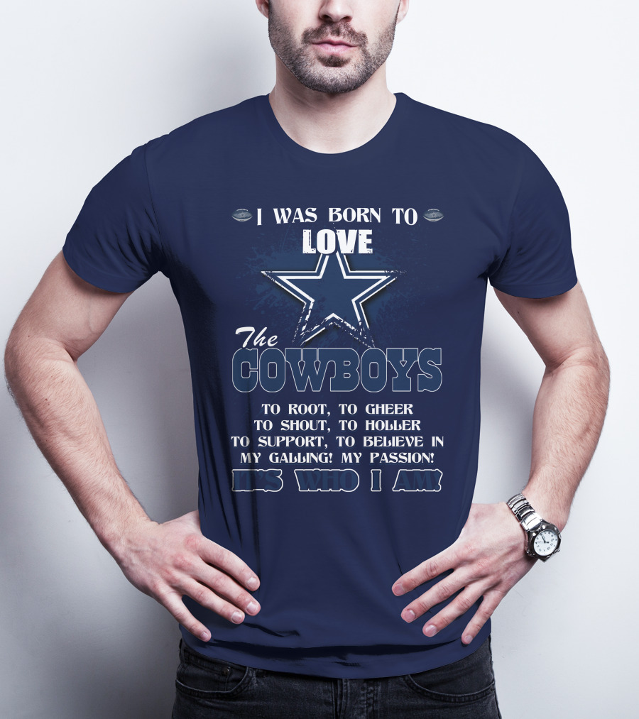 I WAS BORN TO LOVE THE COWBOYS IT'S WHO I AM DALLAS COWBOYS T-Shirt
