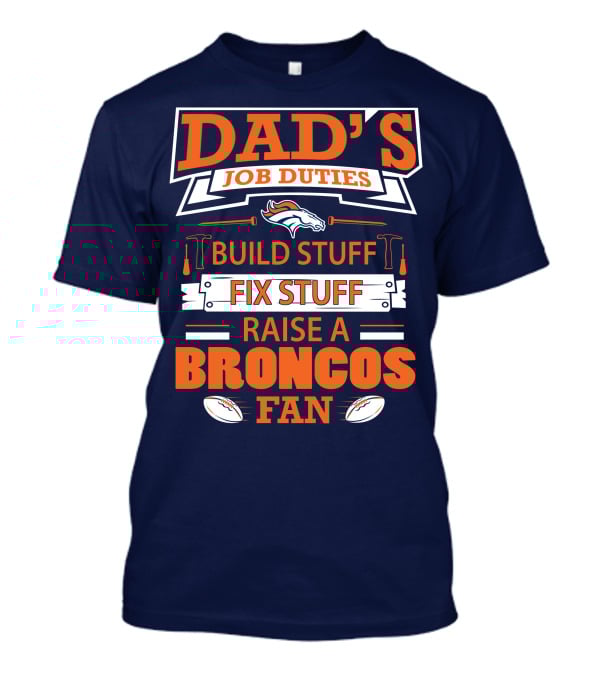 Dad’s Job Duties Build Stuff Fix Stuff Raise A Broncos Fan T-Shirt