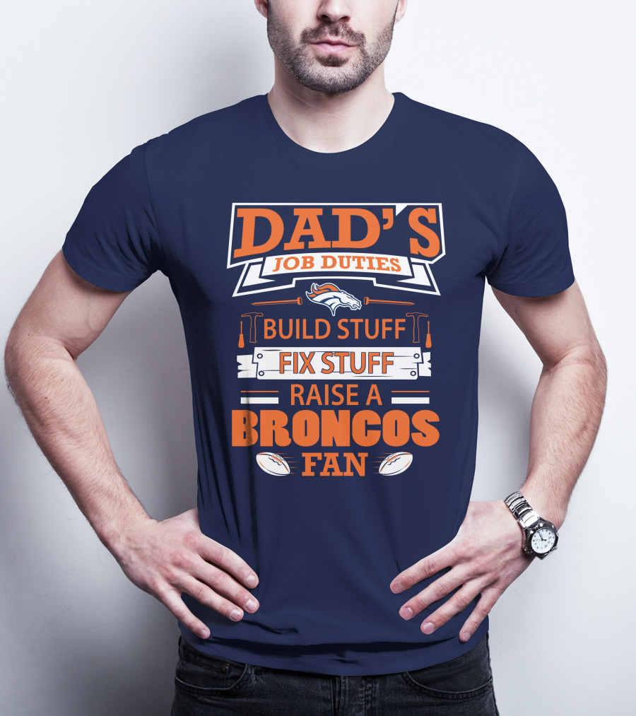 Dad’s Job Duties Build Stuff Fix Stuff Raise A Broncos Fan T-Shirt