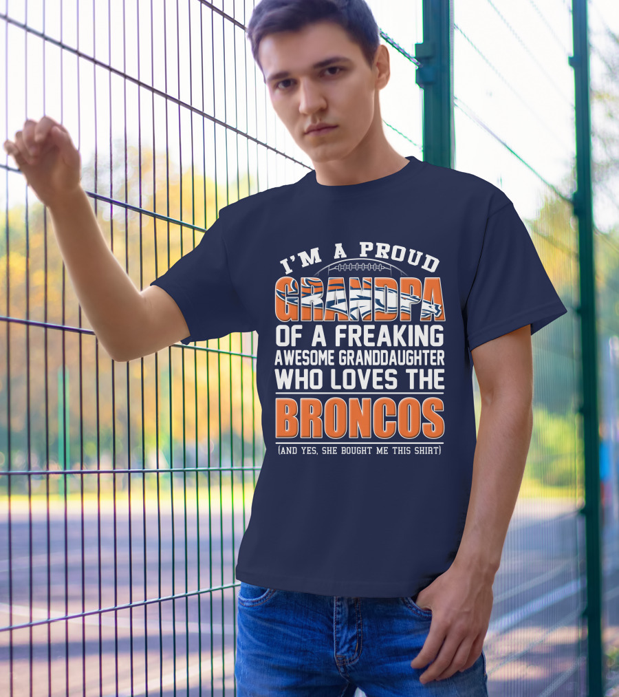 I'm A Proud Grandpa Of A Freaking Awesome Granddaughter Who Loves The Broncos (And Yes She Bought Me This Shirt) T-Shirt