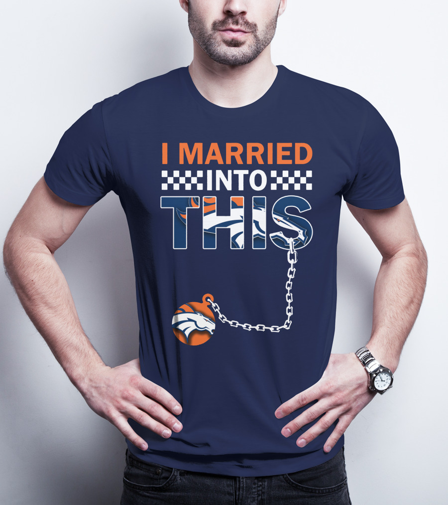 I Married Into This Denver Broncos T-Shirt