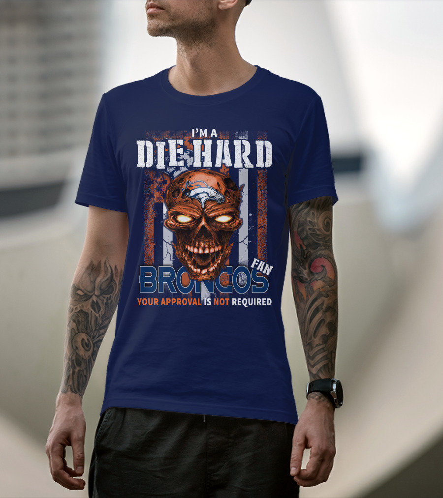 I'm A Die Hard Broncos Fan Your Approval Is Not Required T-Shirt