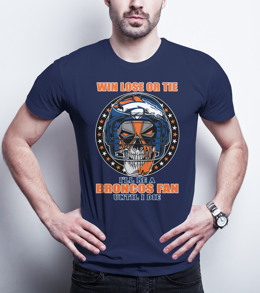 Denver Broncos Win Lose Or Tie I'll Be A Broncos Fan Until I Die T-Shirt