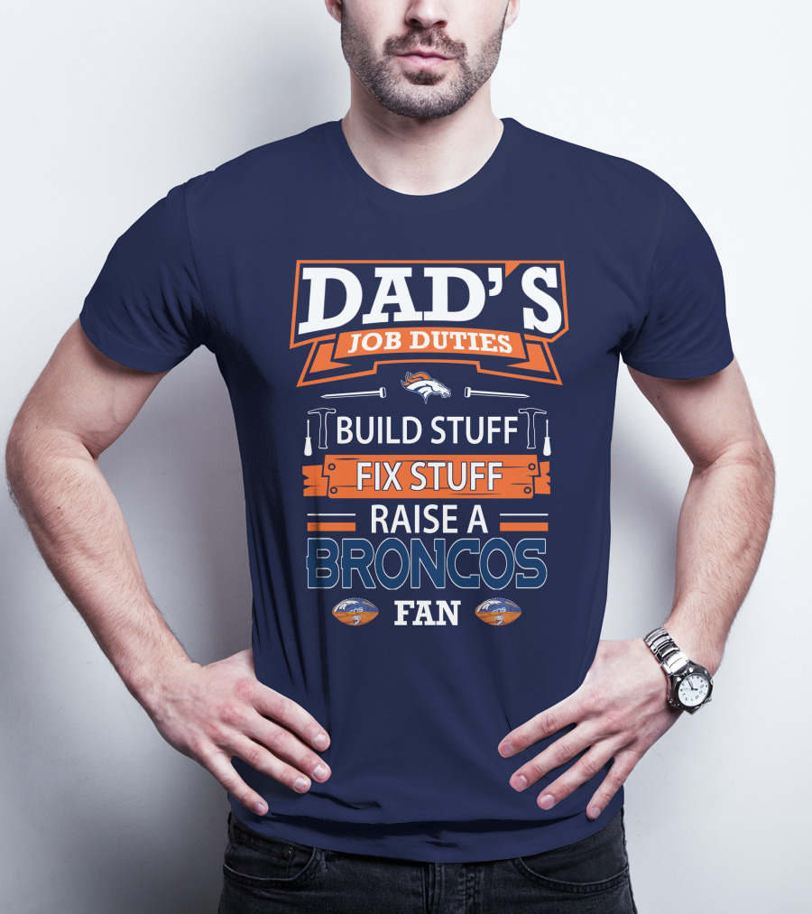 Dad's Job Duties Build Stuff Fix Stuff Raise A Broncos Fan Denver Broncos T-Shirt