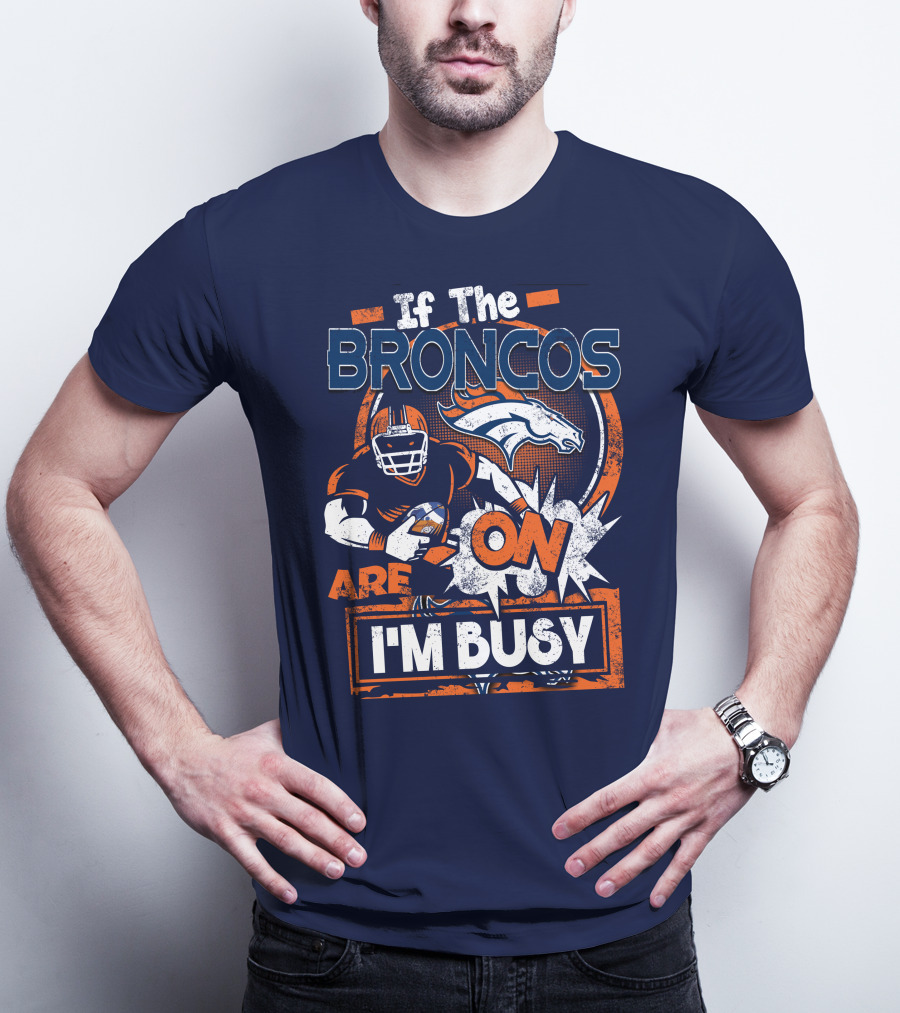 If The Denver Broncos Are On I'm Busy T-Shirt