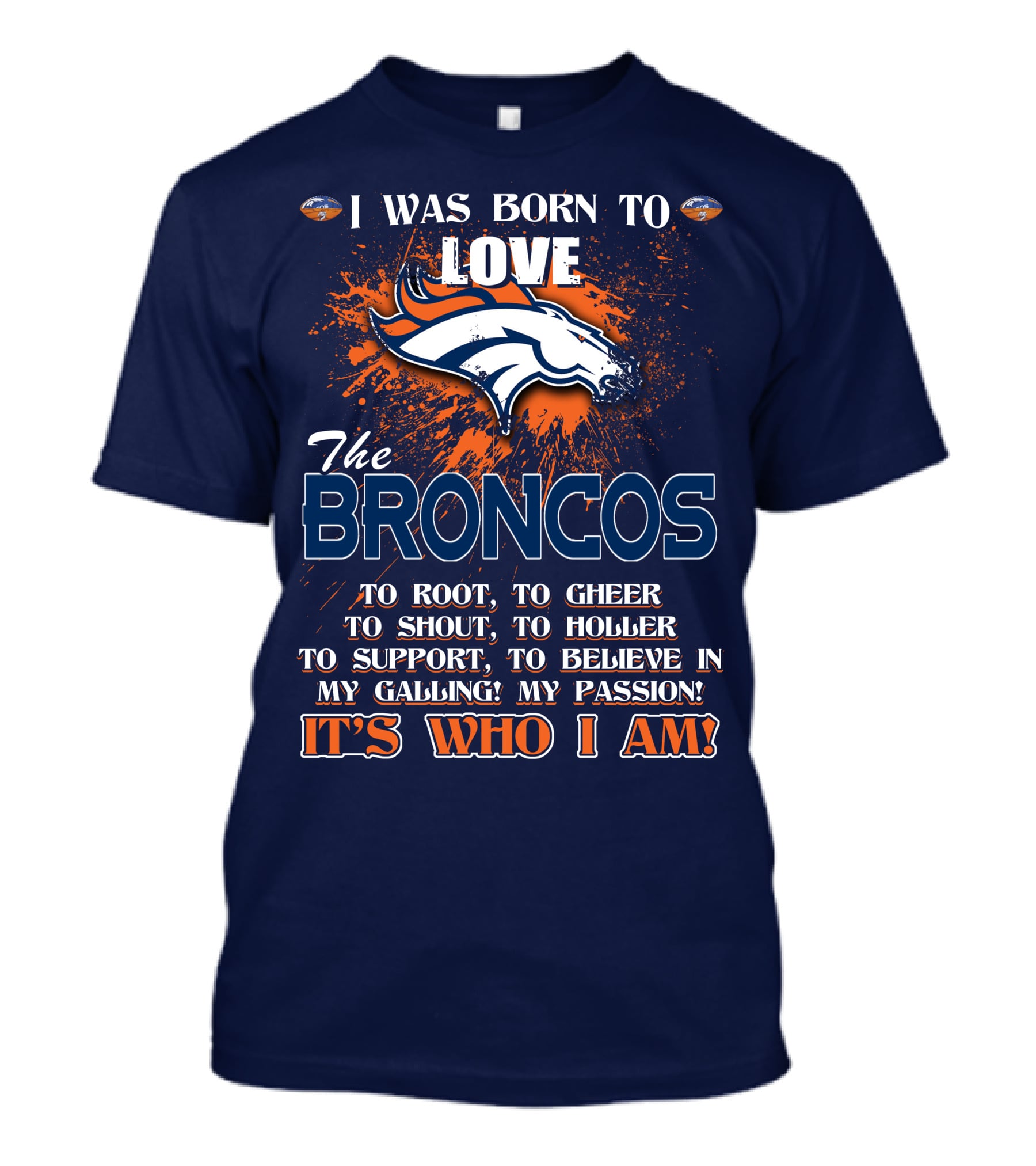 I Was Born To Love The Broncos It's Who I Am Denver Broncos T-Shirt