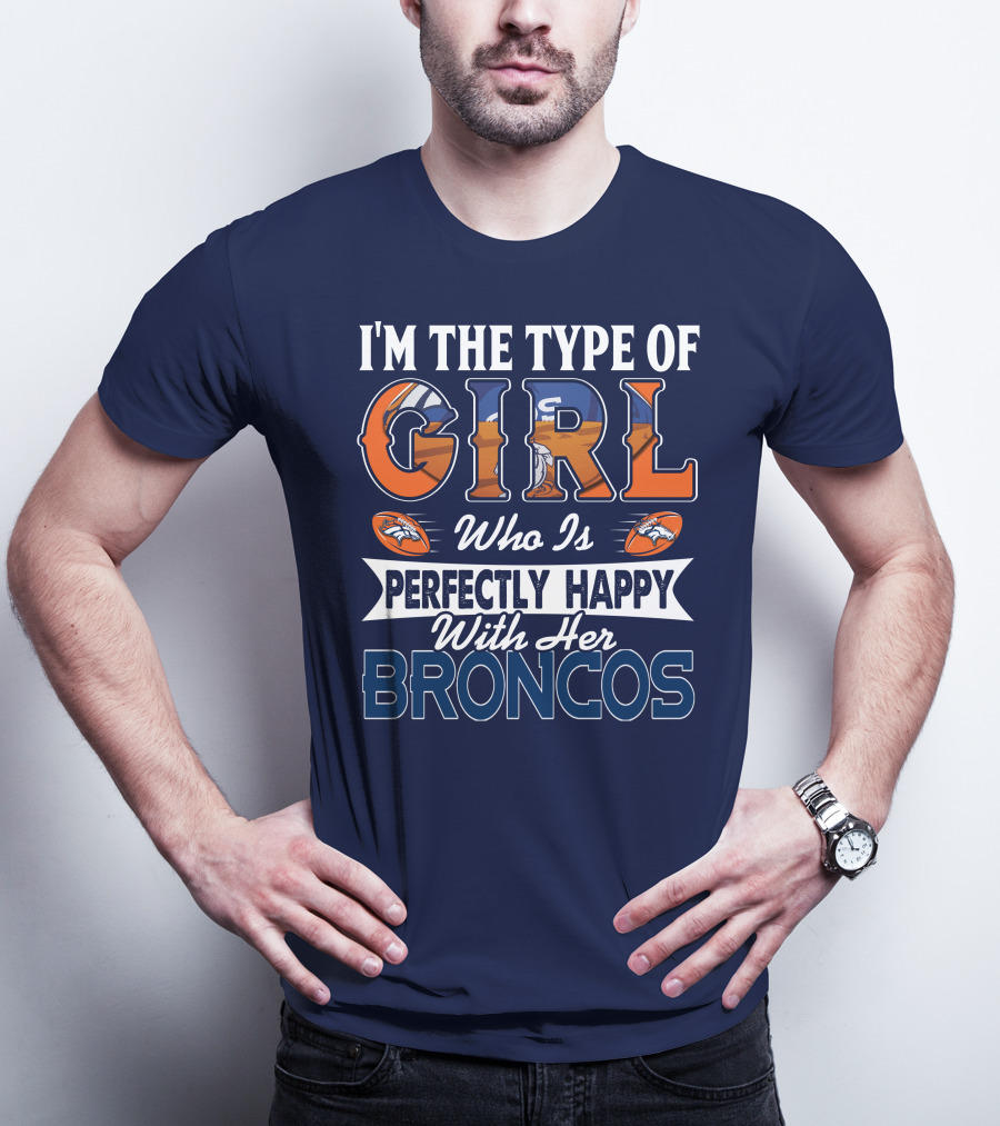I'm The Type Of Girl Who Is Perfectly Happy With Her Broncos T-Shirt