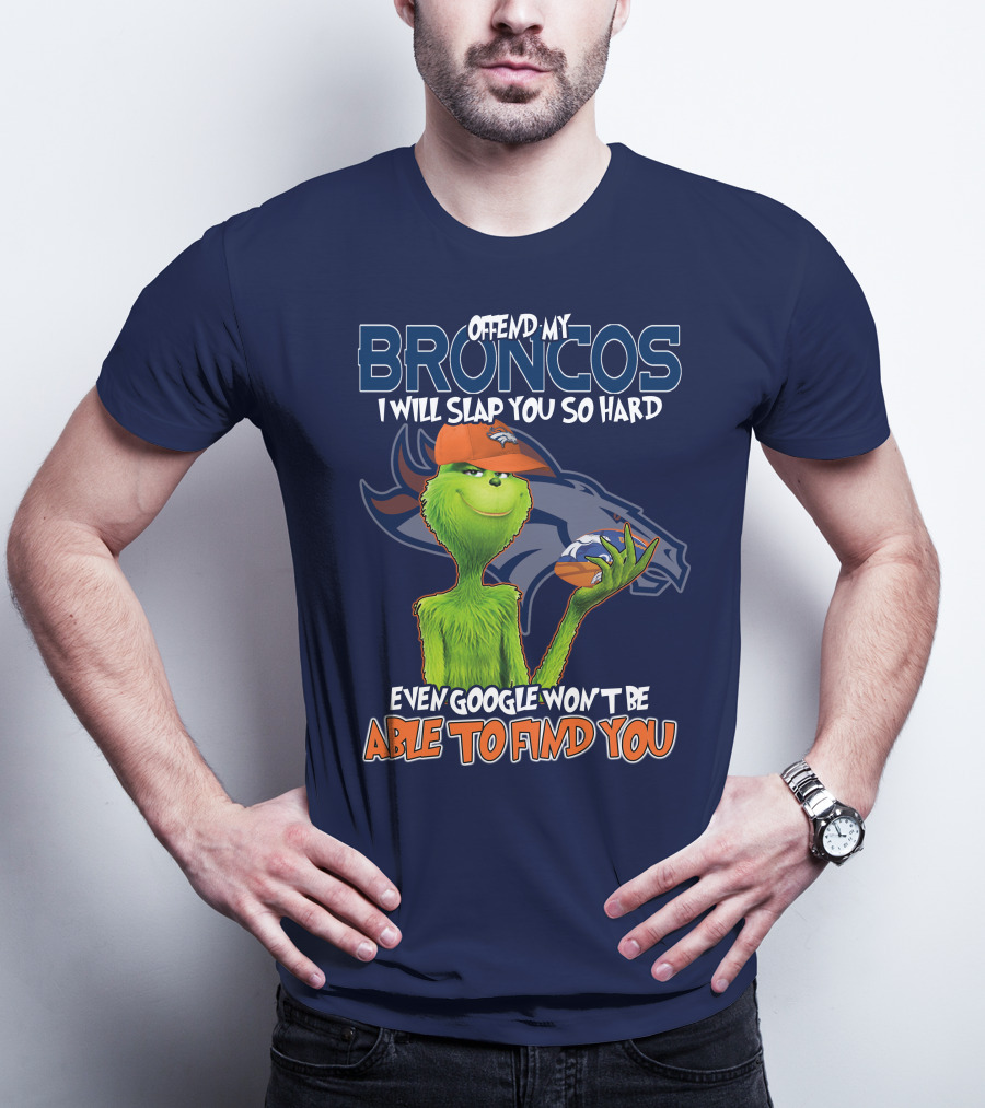 Offend My Broncos I Will Slap You So Hard Even Google Won't Be Able To Find You Grinch V2 Denver Broncos T-Shirt