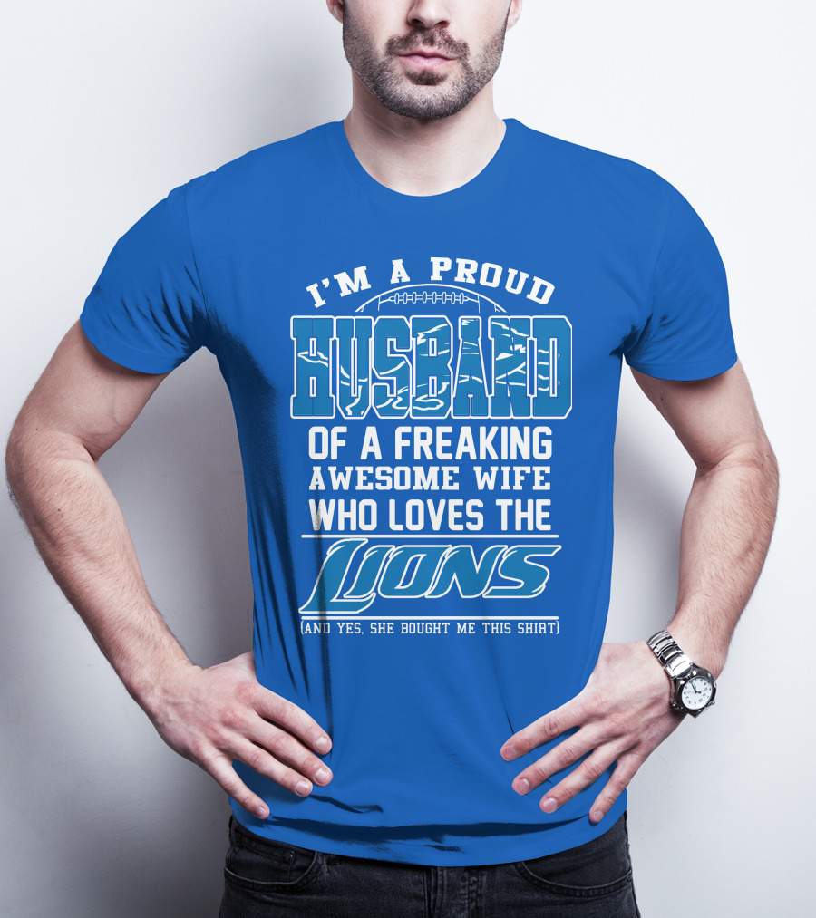 I'm A Proud Husband Of A Freaking Awesome Wife Who Loves The Lions (And Yes She Bought Me This Shirt) T-Shirt