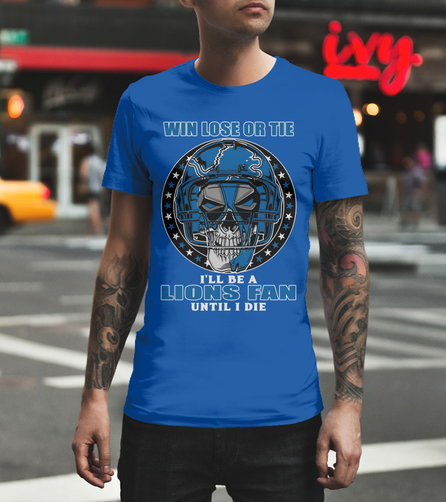 Win Lose Or Tie I'll Be A Lions Fan Until I Die Skull Helmet Football 70 Detroit Lions T-Shirt
