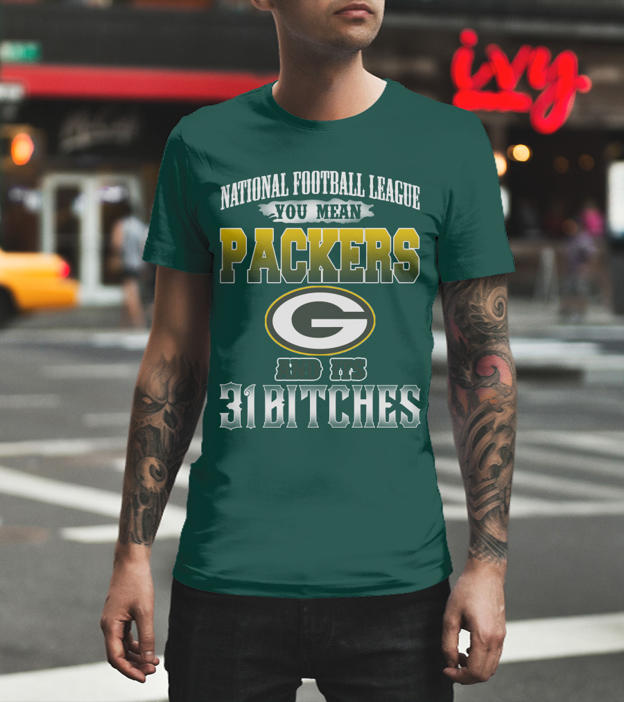 National Football League You Mean Packers And Its 31 Bitches T-Shirt
