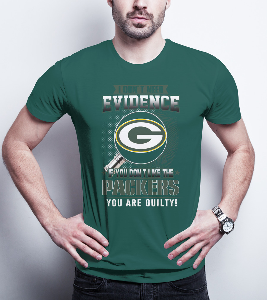 I Don't Need Evidence If You Don't Like The Packers You Are Guilty T-Shirt