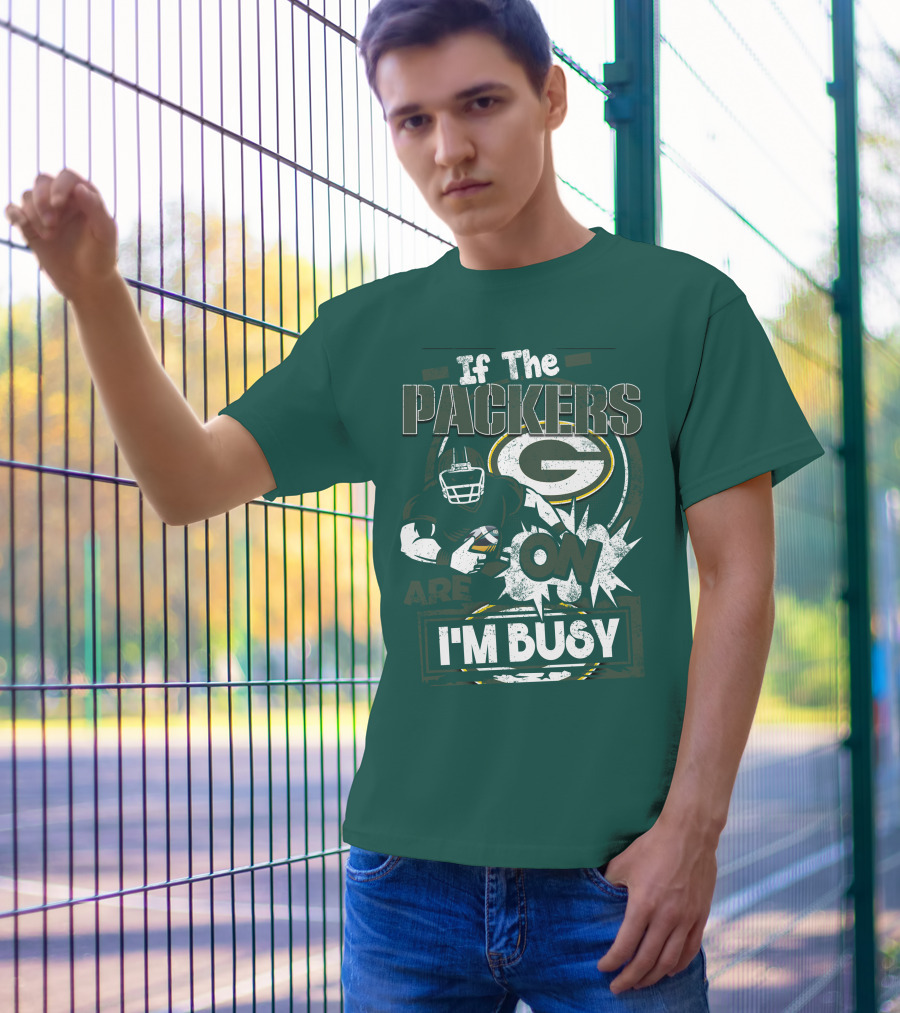 Green Bay Packers If The Packers Are On I'm Busy T-Shirt
