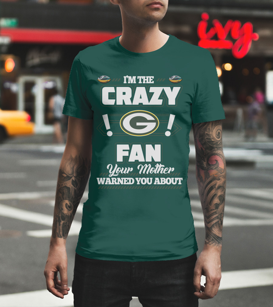 I'm The Crazy Green Bay Packers Fan Your Mother Warned You About T-Shirt