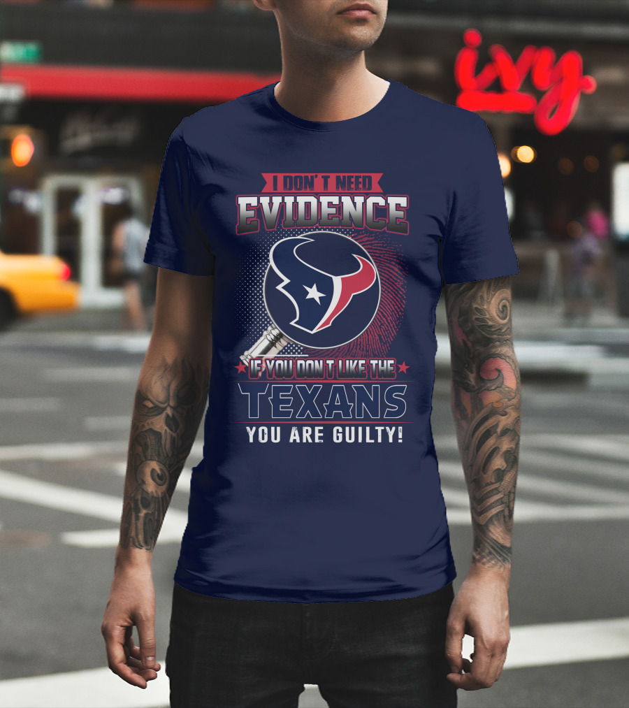 I Don’t Need Evidence If You Don’t Like The Texans You Are Guilty T-Shirt