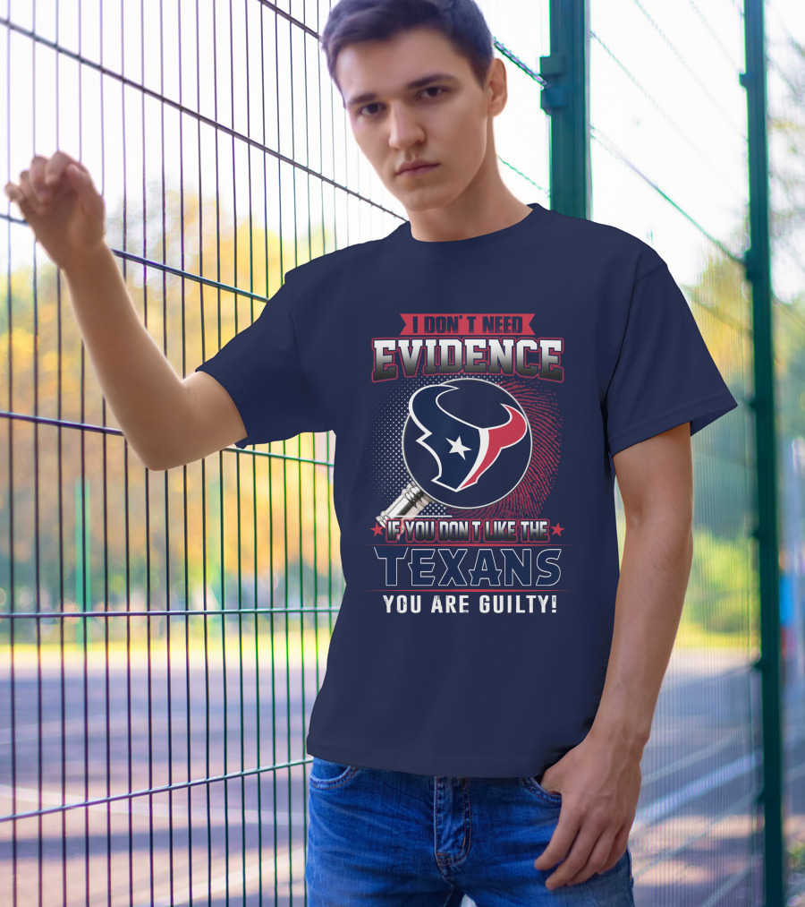 I Don’t Need Evidence If You Don’t Like The Texans You Are Guilty T-Shirt