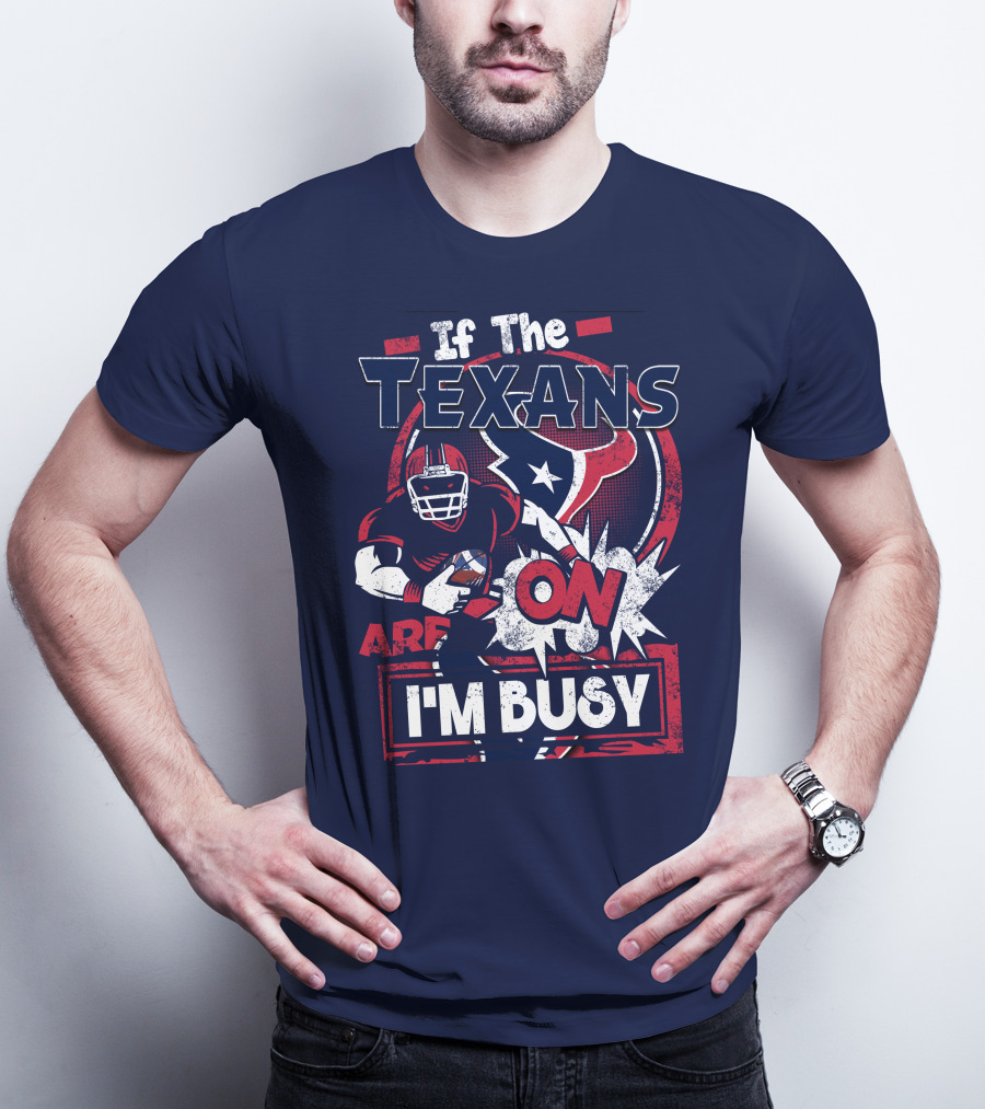 If The Texans Are On I'm Busy T-Shirt
